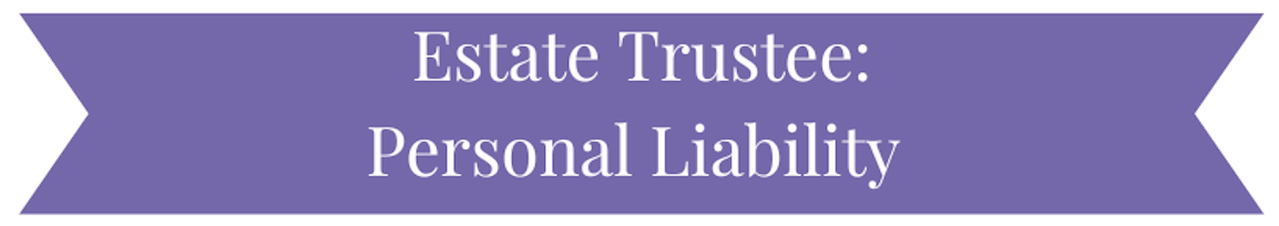 Estate Trustee: Personal Liability - Gale Law Professional Corporation